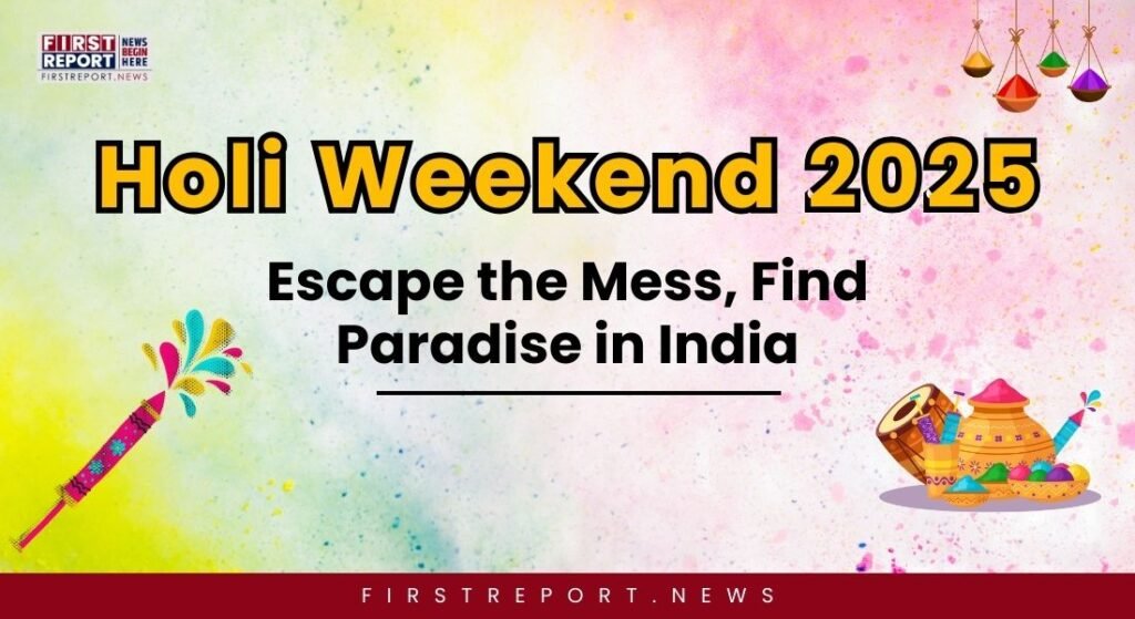 Holi Weekend Getaways 2025: Escape the Mess, Find Paradise in India